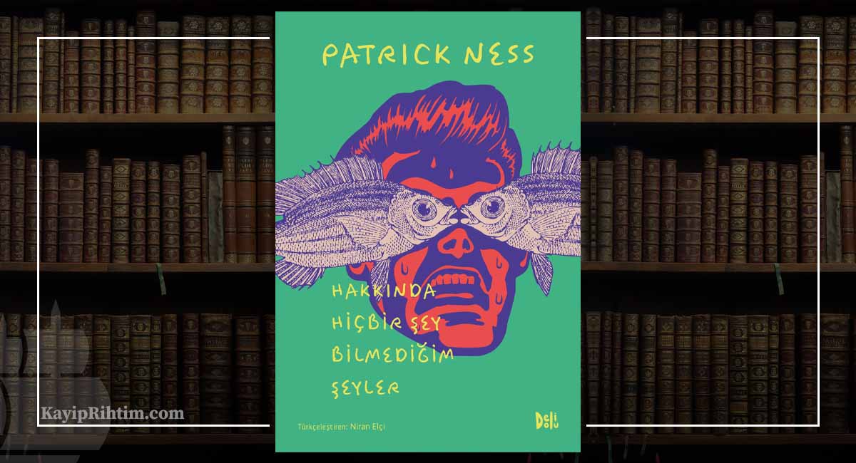 Hakkında Hiçbir Şey Bilmediğim Şeyler: Patrick Ness Kitabı Çıktı