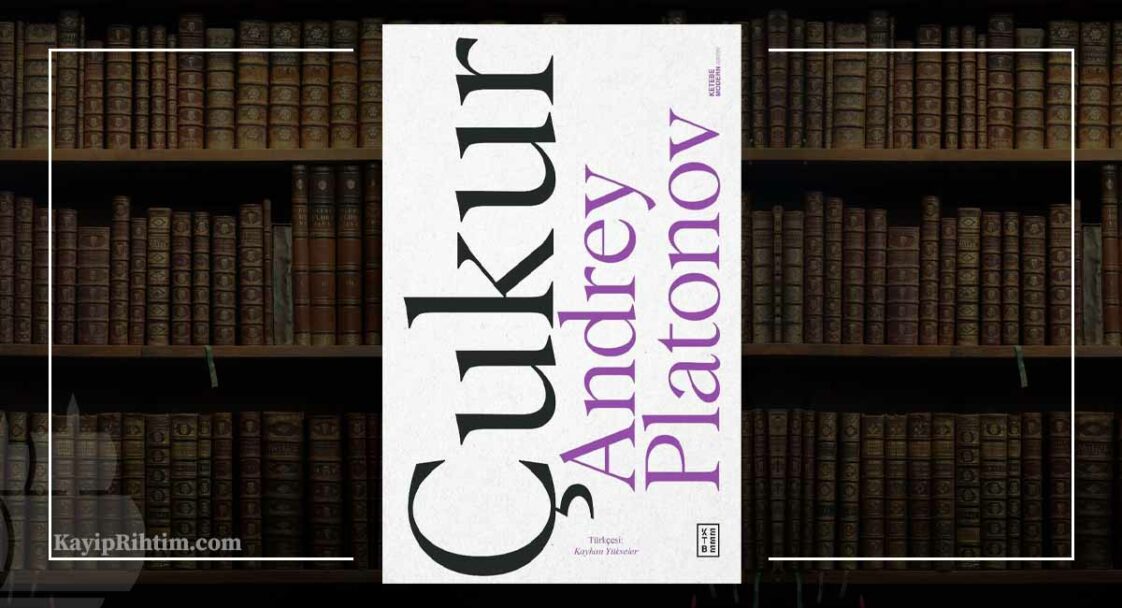 Çukur: Andrey Platonov'un Sürrealist Romanı Yeniden Türkçede