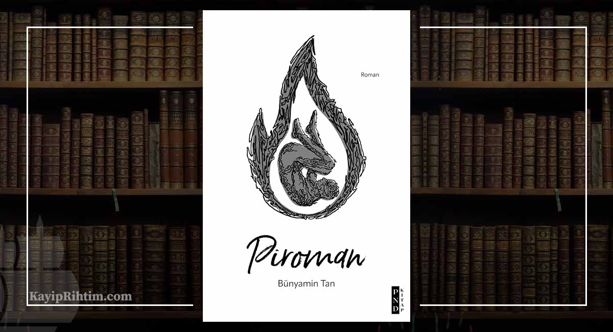 Piroman - Bünyamin Tan | Yazarının Kaleminden
